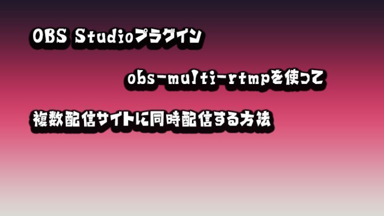 【OBS】複数同時配信ができるプラグイン「obs-multi-rtmp」の使い方 - AkaMaruServer